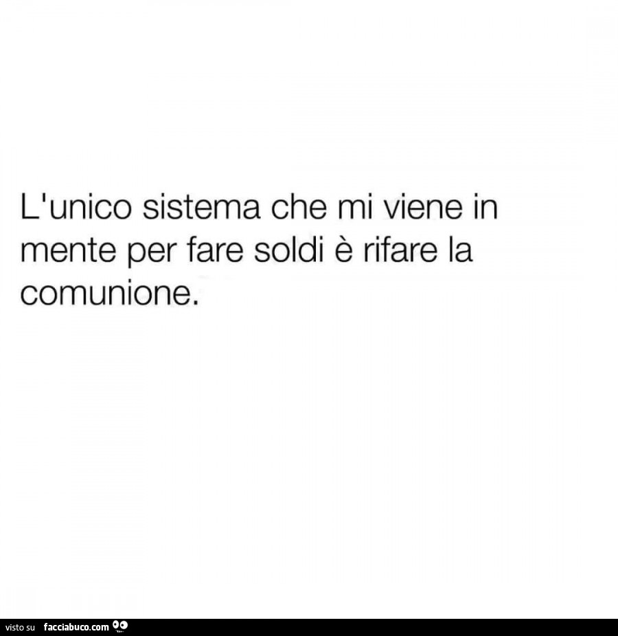 L'unico sistema che mi viene in mente per fare soldi è rifare la ...